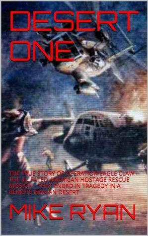 Desert One: The True Story of Operation Eagle Claw - the Ill Fated ...