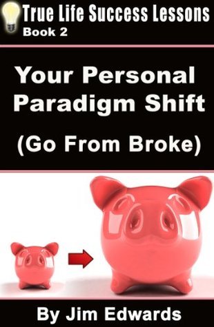 Your Personal Paradigm Shift (Go From Broke) by Jim Edwards | Goodreads