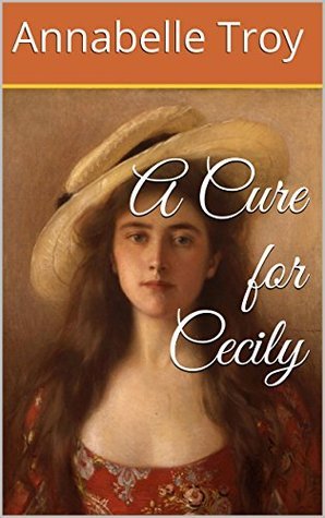 A Cure for Cecily by Annabelle Troy | Goodreads