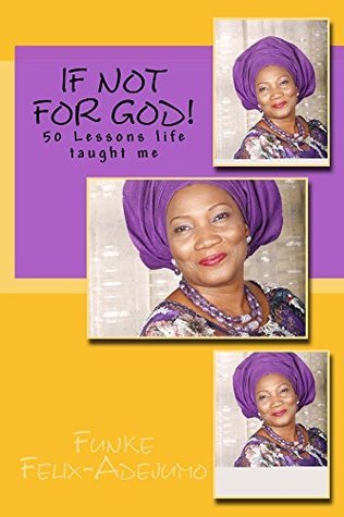 If not for God!: 50 Lessons life has taught me by Funke Felix-Adejumo ...