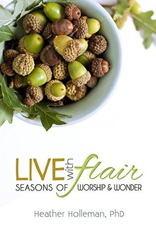 Live with Flair: Seasons of Worship and Wonder by Heather Holleman ...