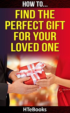 How to Find the Perfect Gift for Your Loved One by HTeBooks | Goodreads