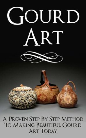 Gourd Art: A Proven Step by Step Method to Making Beautiful Gourd Art ...