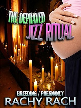 The Depraved Jizz Ritual (Breeding / Pregnancy Erotica) by Rachy Rach ...