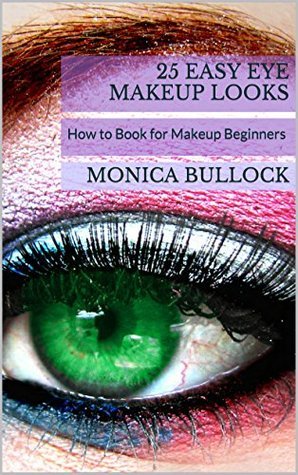 25 Easy Eye Makeup Looks: How to Book for Makeup Beginners by Monica ...