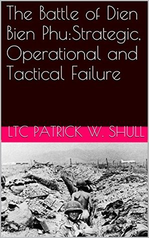 The Battle of Dien Bien Phu:Strategic, Operational and Tactical Failure ...