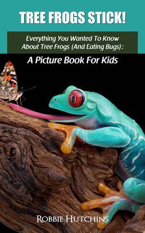 Tree Frogs Stick!: Everything You Wanted To Know About Tree Frogs (And ...