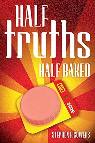 Half Truths Half Baked by Stephen R. Sowers | Goodreads
