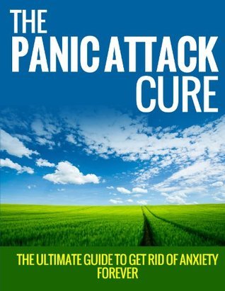 The Panic Attack Cure: The Ultimate Guide to Get Rid Of Anxiety Forever ...