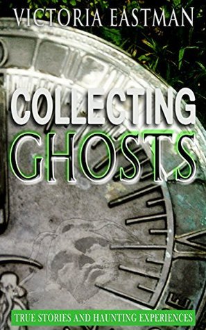 Collecting Ghosts: True Stories and Haunting Experiences by Victoria ...