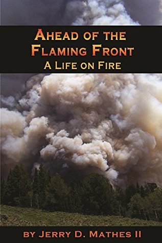 Ahead of the Flaming Front: A Life on Fire by Jerry Mathes II | Goodreads