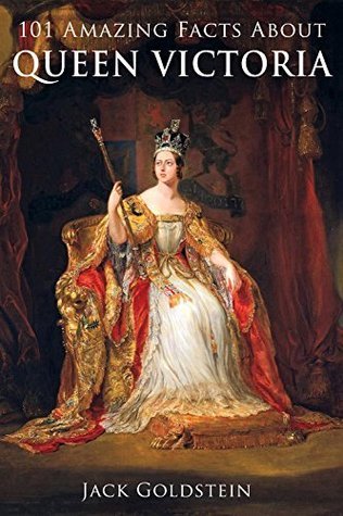 101 Amazing Facts about Queen Victoria by Jack Goldstein | Goodreads