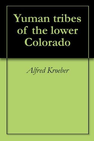Yuman tribes of the lower Colorado by Alfred Louis Kroeber | Goodreads
