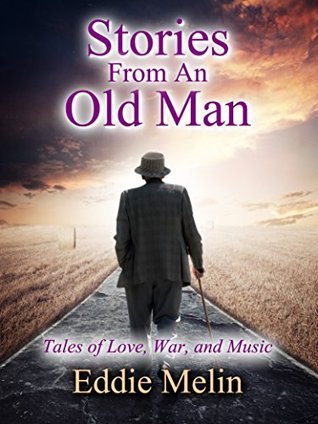 Stories From An Old Man: Tales of Love, War, and Music by Eddie Melin ...