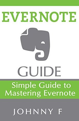 Evernote Guide: Simple Guide to Mastering Evernote by Jhonny F | Goodreads