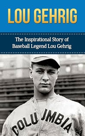 Lou Gehrig: The Inspirational Story of Baseball Legend Lou Gehrig by ...