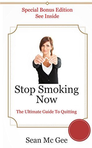 Stop Smoking Now: The Ultimate Guide To Quitting by Sean Mc Gee | Goodreads