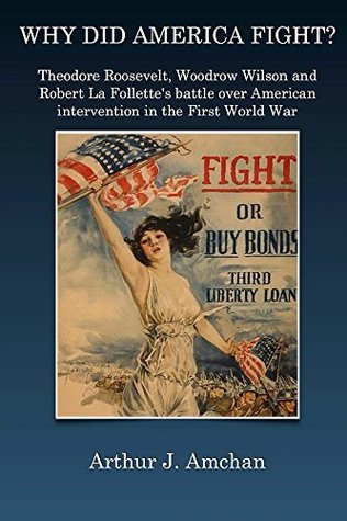Why Did America Fight?: Theodore Roosevelt, Woodrow Wilson, and Robert ...