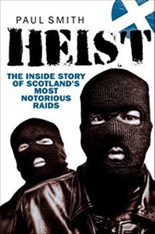 Heist: The Inside Story of Scotland's Most Notorious Raids by Paul ...