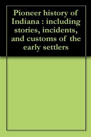 Pioneer history of Indiana : including stories, incidents, and customs ...