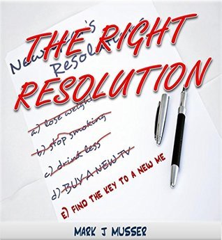 The Right Resolution: The Key to a Whole New You by Mark J. Musser ...