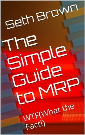 The Simple Guide to MRP: WTF(What the Fact!) by Seth Brown | Goodreads