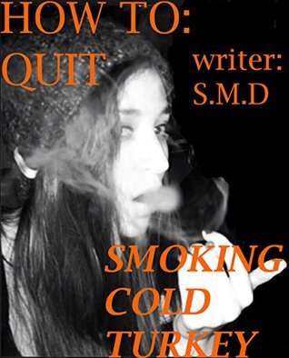 How To: Quit Smoking Cold Turkey by S.M.D. | Goodreads
