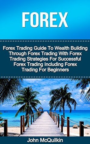 Forex: Forex Trading Guide To Wealth Building Through Forex Trading ...