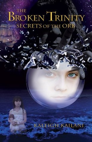 The Broken Trinity: Secrets of the Orb by Kaleigh Kailani | Goodreads
