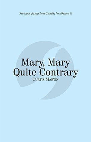 Mary, Mary Quite Contrary: Catholic for a Reason II by Curtis Martin ...