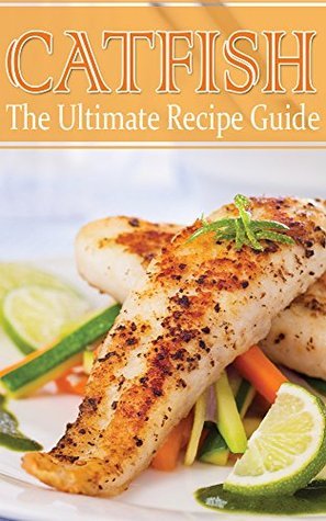 Catfish - The Ultimate Recipe Guide by Daniel Tyler | Goodreads