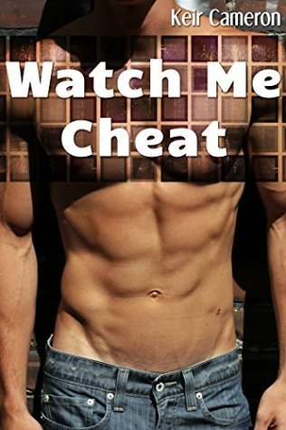 Watch Me Cheat (Gay Cuckold Erotica) by Keir Cameron | Goodreads
