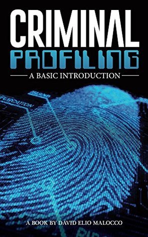 Criminal Profiling: A Basic Introduction by David Elio Malocco | Goodreads