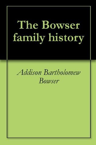 The Bowser family history by Addison Bartholomew Bowser | Goodreads
