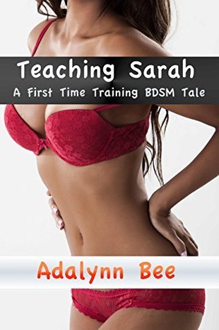 Teaching Sarah: A First Time Training BDSM Tale by Adalynn Bee | Goodreads