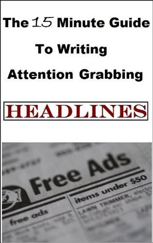 The 15 Minute Guide To Writing Attention Grabbing Headlines by G T ...