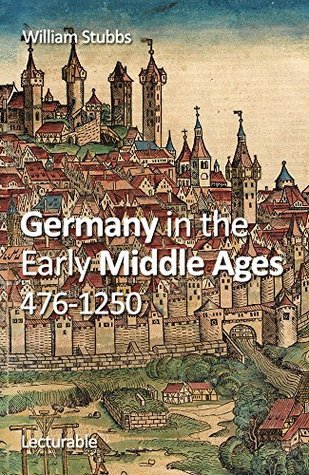 Germany in the Early Middle Ages, 476-1250 by William Stubbs | Goodreads