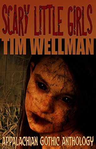 Scary Little Girls: Appalachian Gothic Anthology by Tim Wellman | Goodreads