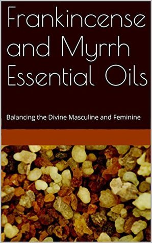 Frankincense and Myrrh Essential Oils: Balancing the Divine Masculine and Feminine by Stasia ...