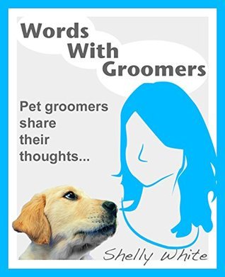Words With Groomers: Pet groomers share their thoughts... by Shelly ...