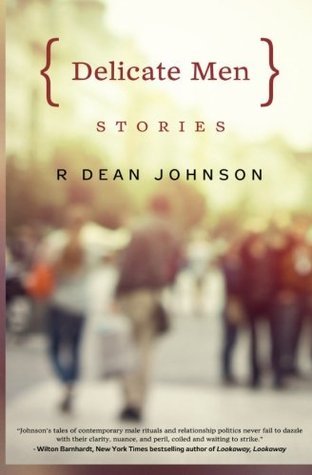 Delicate Men: Stories by R. Dean Johnson | Goodreads