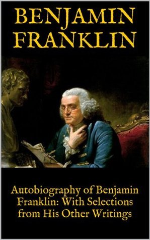 Autobiography of Benjamin Franklin: With Selections from His Other ...