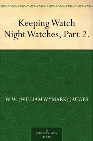 Keeping Watch Night Watches, Part 2. by W.W. Jacobs | Goodreads
