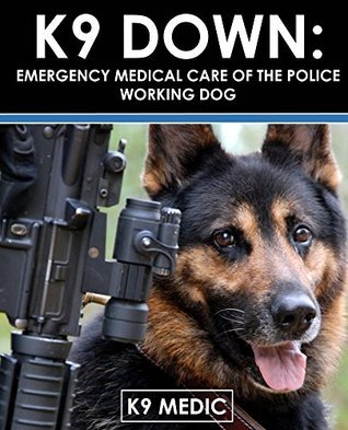 K9 Down: Emergency Medical Care For The Police Working Dog by K9 Medic ...