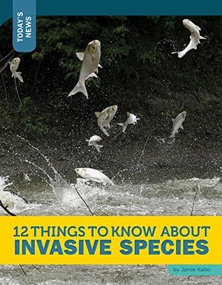 12 Things to Know about Invasive Species by Jamie Kallio | Goodreads