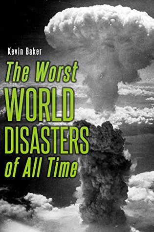 The Worst World Disasters of All Time by Kevin Baker | Goodreads