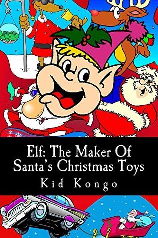 Elf: The Maker Of Santa's Christmas Toys by Kid Kongo | Goodreads
