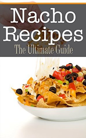 Nacho Recipes: The Ultimate Guide by Bridgette Conners | Goodreads