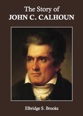 The Story of John C. Calhoun (Annotated) by Elbridge S. Brooks | Goodreads