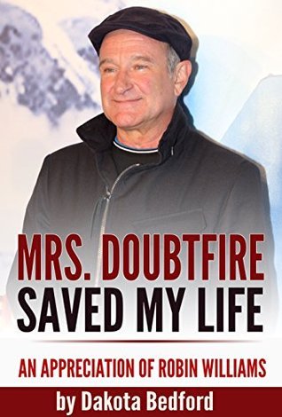 Mrs. Doubtfire Saved My Life: An Appreciation of Robin Williams by Dakota Bedford | Goodreads